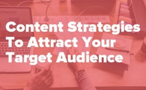 Content Strategies To Attract Your Target Audience - Quick How-To-Guide