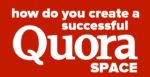 How do you create a successful Quora Space? - Your How-To Guide